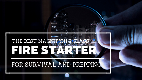 The Best Magnifying Glass Fire Starter for Survival and Prepping ...